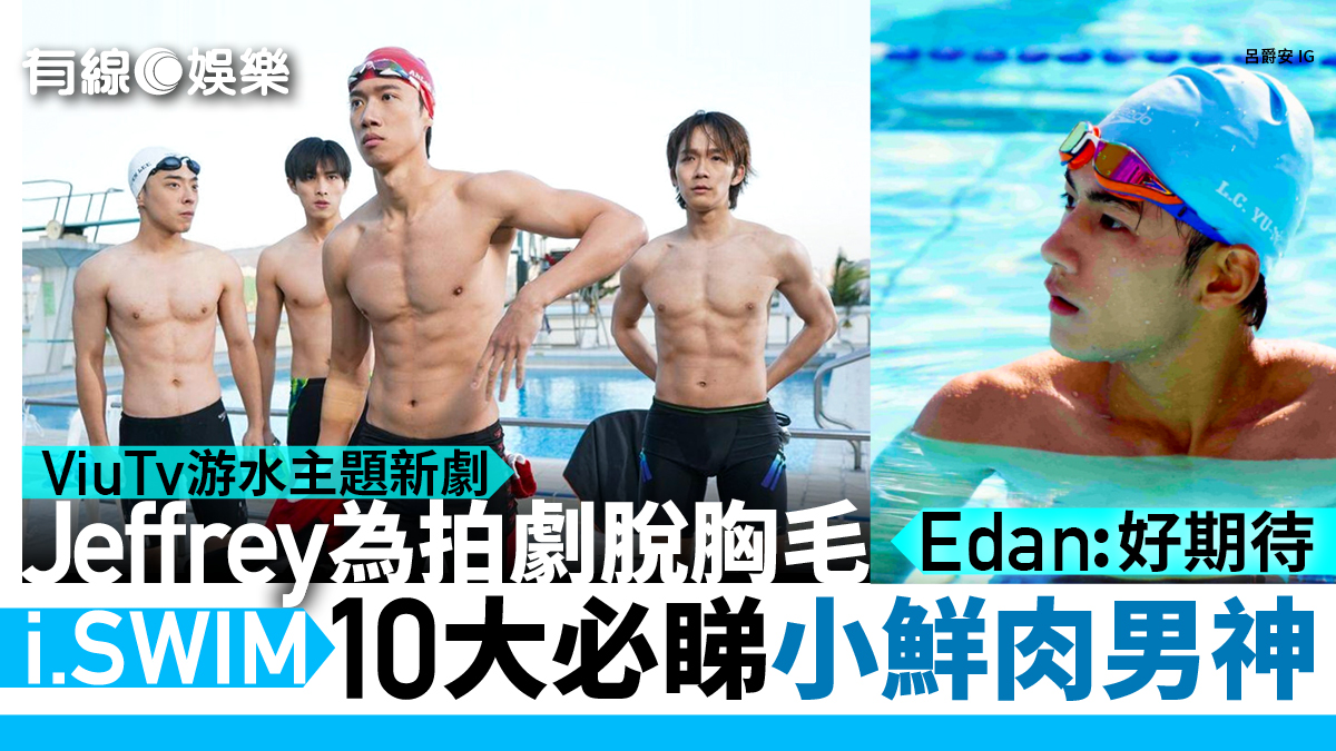 《i.SWIM》ViuTv游水劇10大必睇小鮮肉男神 Jeffrey為拍劇脫胸毛 Edan：好期待 - 有線寬頻 i-CABLE